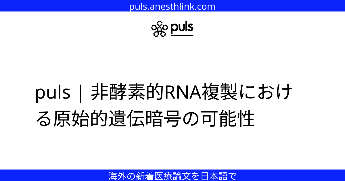 puls | 非酵素的RNA複製における原始的遺伝暗号の可能性